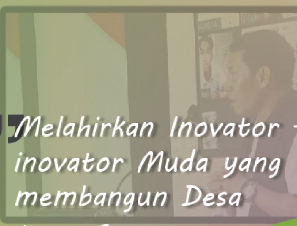 Melahirkan Inovator - Inovator Muda yang Membangun Desa melalui ...